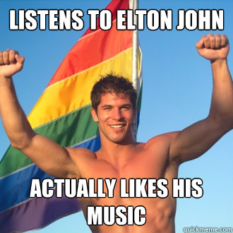 Listens to elton john actually likes his music - Good gay guy - quickmeme