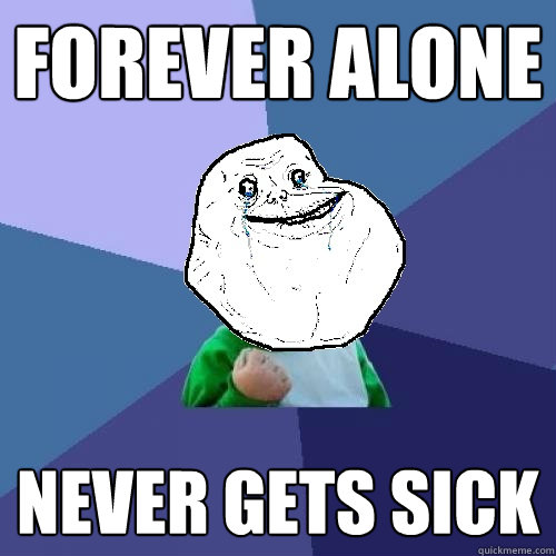 forever alone Never gets sick - Misc - quickmeme