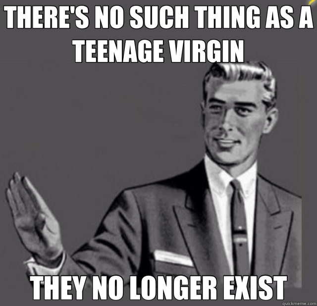 THERE'S NO SUCH THING AS A TEENAGE VIRGIN THEY NO LONGER EXIST - Misc - quickmeme