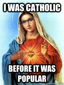 I was Catholic Before it was popular - Hipster Virgin mary - quickmeme