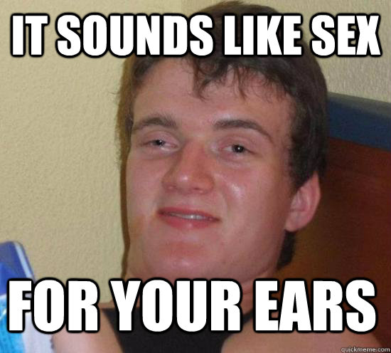 It Sounds Like Sex For Your Ears Misc Quickmeme