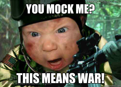 You mock me? this means war! - War Baby - quickmeme