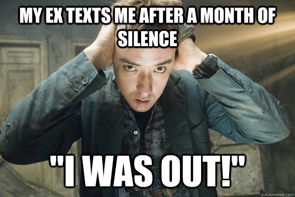My ex texts me after a month of silence "I WAS OUT!" - Stuck mike - quickmeme