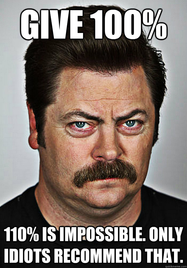 Give 100% 110% is impossible. Only idiots recommend that. - selfhelp swanson - quickmeme