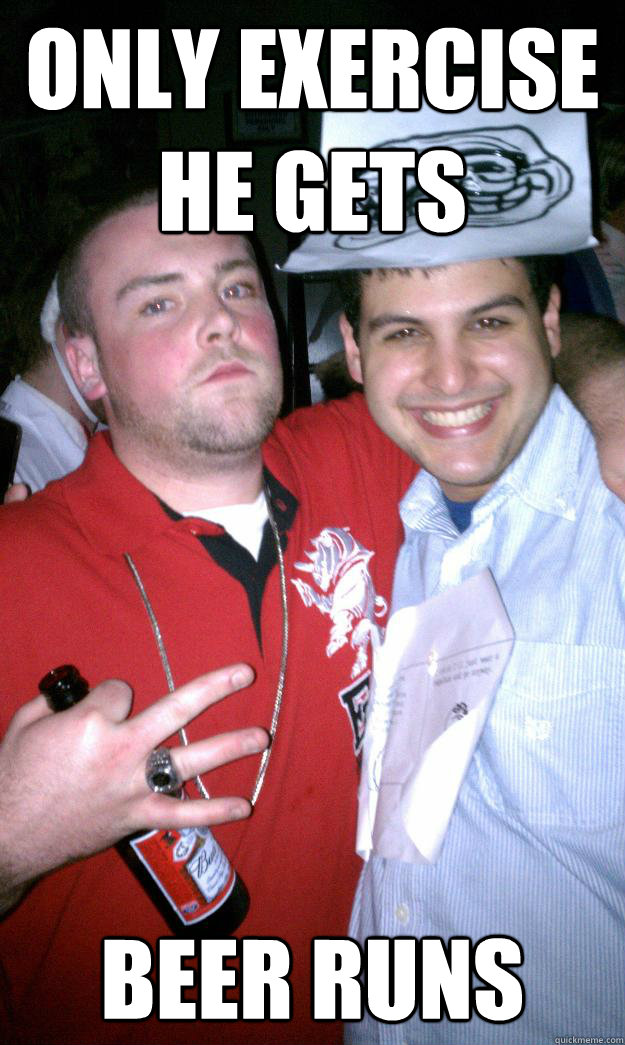 only exercise he gets beer runs - All New Scumbag Steve - quickmeme