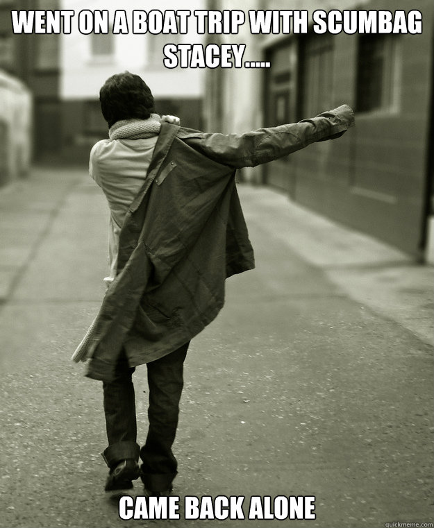 Went on a boat trip with Scumbag Stacey..... Came back alone - Vengeance Date - quickmeme