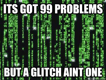 its got 99 problems but a glitch aint one - Scumbag Matrix - quickmeme