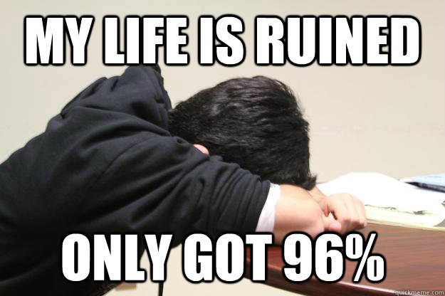 My life is ruined Only got 96% - True story - quickmeme