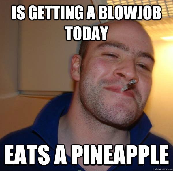 is getting a blowjob today eats a pineapple - Misc - quickmeme