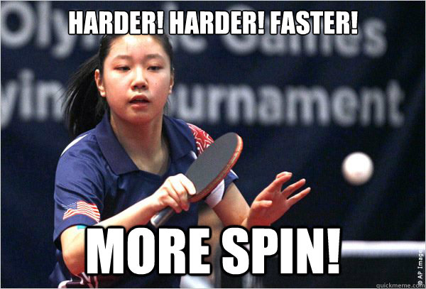 Harder! Harder! Faster! More spin! - ping pong innuendo - quickmeme