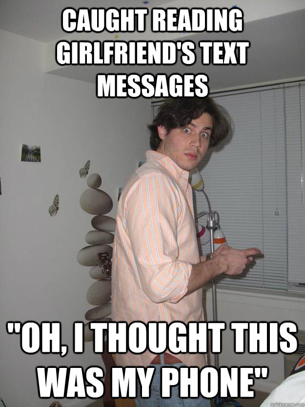 Caught reading girlfriend's text messages "Oh, I thought this was my phone" - internetz sofi ...