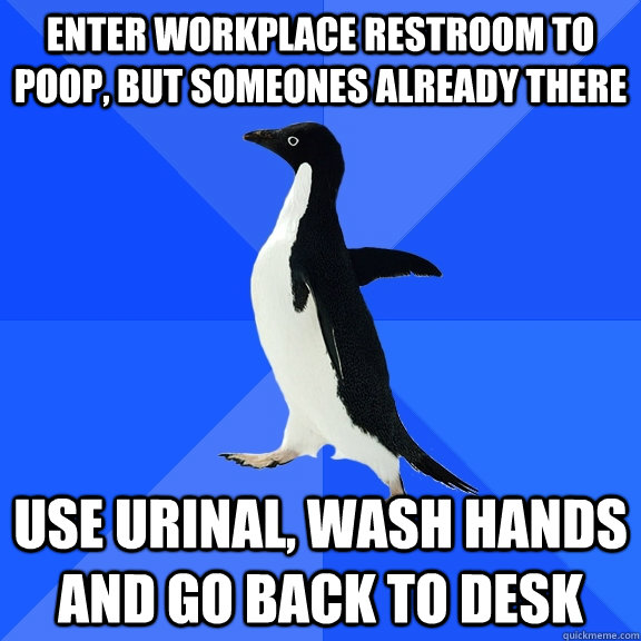 Enter workplace restroom to poop, but someones already there use urinal, wash hands and go back ...