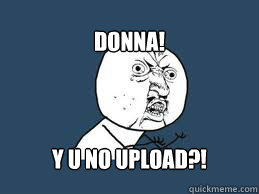 DONNA! Y U NO UPLOAD?! - Misc - quickmeme