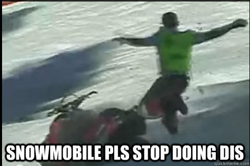 snowmobile pls stop doing dis - Misc - quickmeme