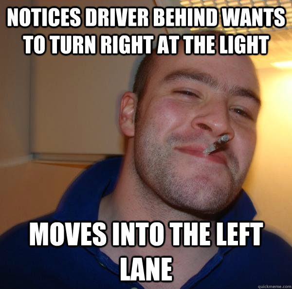 Notices driver behind wants to turn right at the light moves into the left lane - Misc - quickmeme