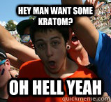 Hey man want some kratom? OH HELL YEAH - Misc - quickmeme