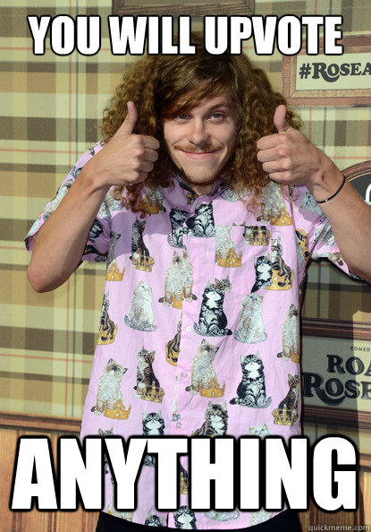 You will upvote Anything - Misc - quickmeme