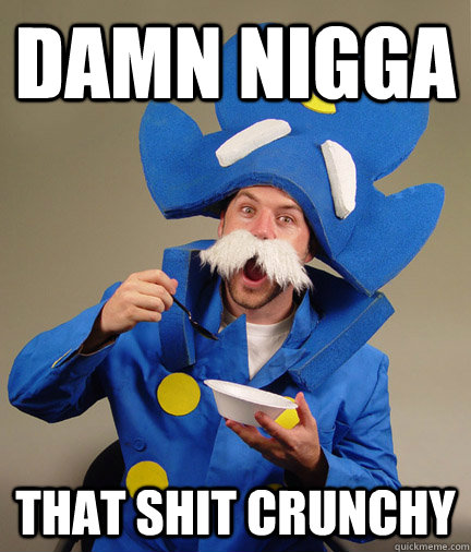 DAMN NIGGA THAT SHIT CRUNCHY - capn crunch - quickmeme