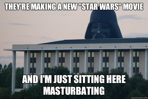 They're making a new "Star Wars" movie And I'm just sitting here masturbating - Vader-man ...