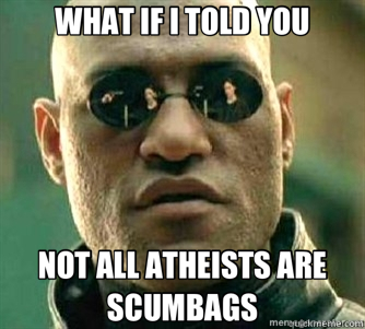 WHAT IF I TOLD YOU NOT ALL ATHEISTS ARE SCUMBAGS - Matrix Morpheous - quickmeme