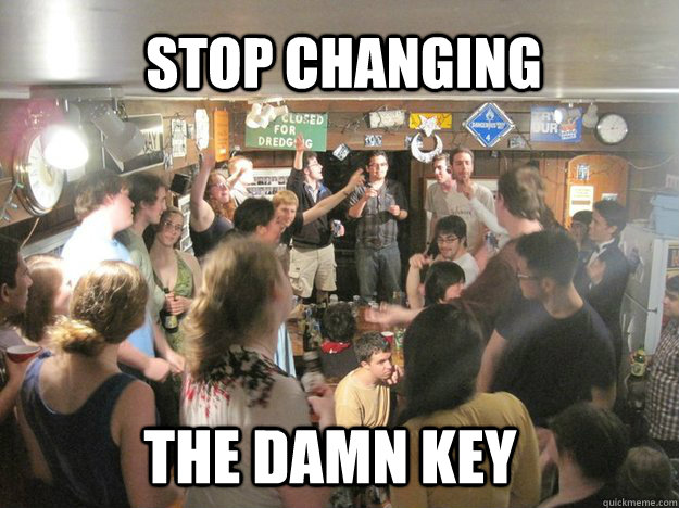 STOP CHANGING THE DAMN KEY - Grumpy Zach - quickmeme