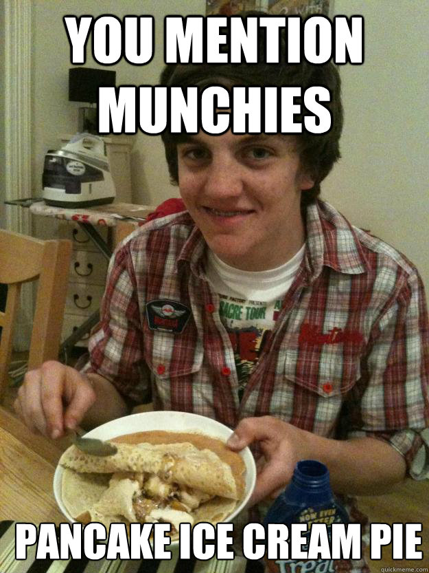 you mention munchies pancake ice cream pie - Lovely Stoner Man - quickmeme