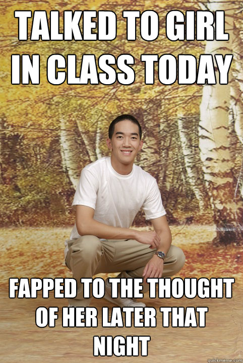 Talked to girl in class today fapped to the thought of her later that night - Friend Zone Phil ...