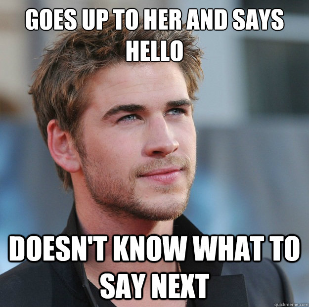 Goes Up To Her And Says Hello Doesnt Know What To Say Next