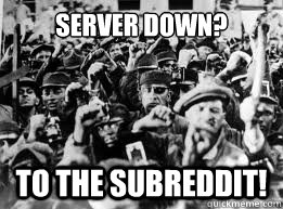 SERVER DOWN? TO THE SUBREDDIT! - THENUKEANDTURTLE - quickmeme