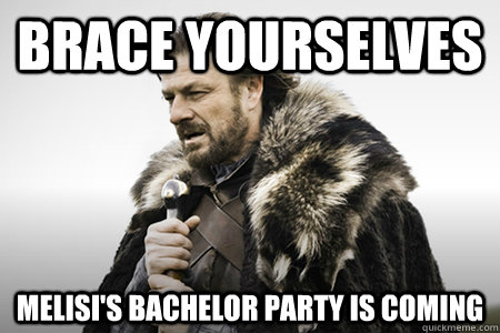 Brace yourselves melisi's bachelor party is coming - Bday game of thrones - quickmeme