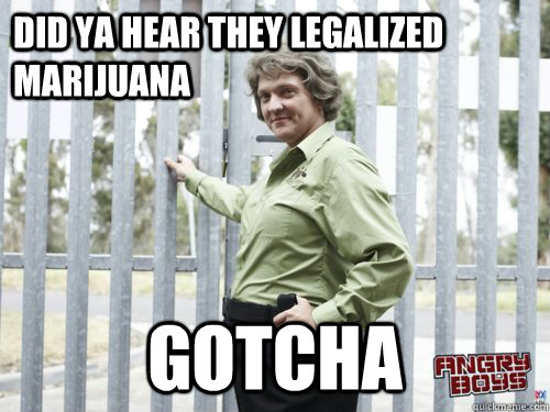 Did ya hear they legalized marijuana Gotcha - Grans Gotchas - quickmeme