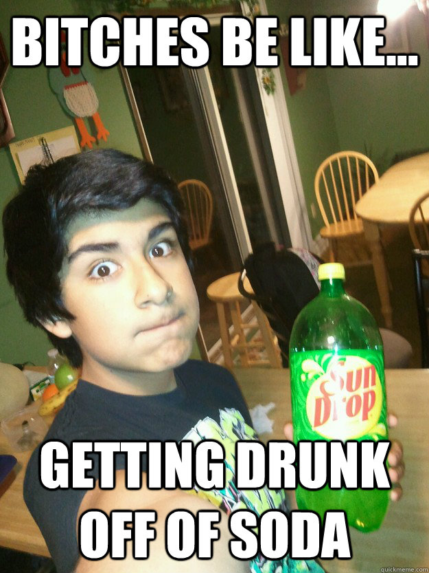 Bitches be like... getting drunk off of soda - Misc - quickmeme