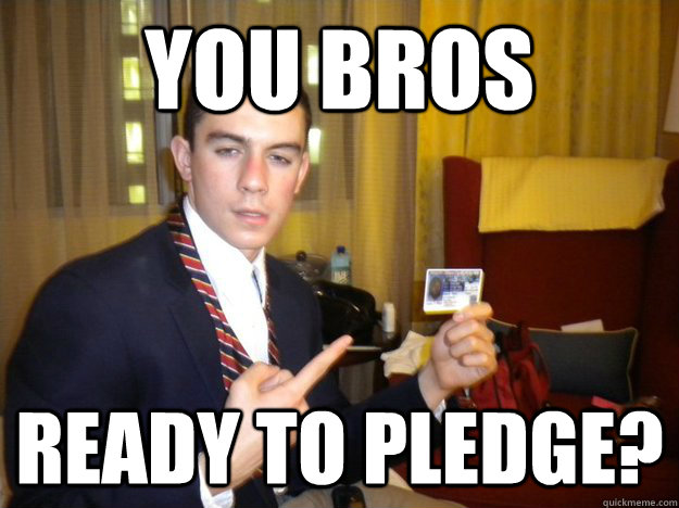 You bros ready to pledge? - Misc - quickmeme