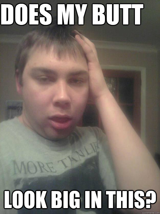 does my butt look big in this? - harry ftp - quickmeme