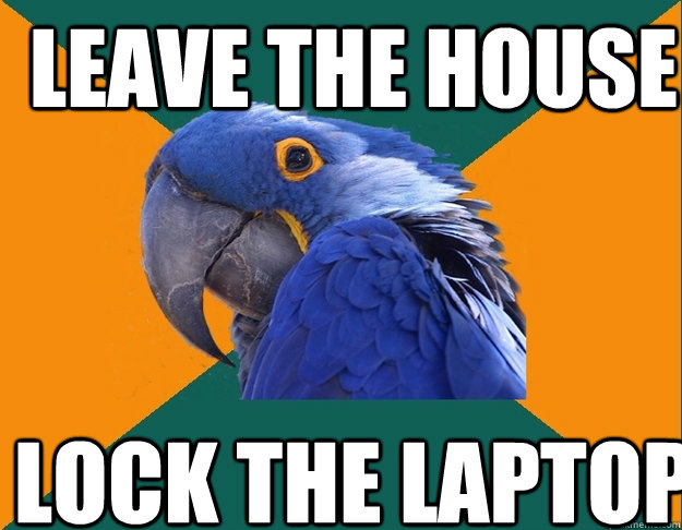 leave the house lock the laptop - Paranoid Parrot - quickmeme