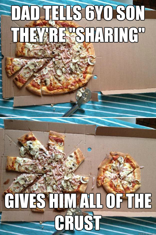 Dad tells 6yo son they're "sharing" Gives him all of the crust - Scumbag pizza dad - quickmeme