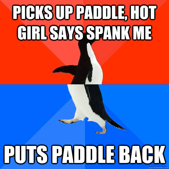 Picks up paddle, hot girl says spank me Puts paddle back - Socially Awesome Awkward Penguin ...
