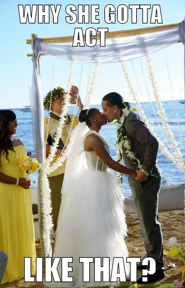 Why she gotta act like that? - quickmeme