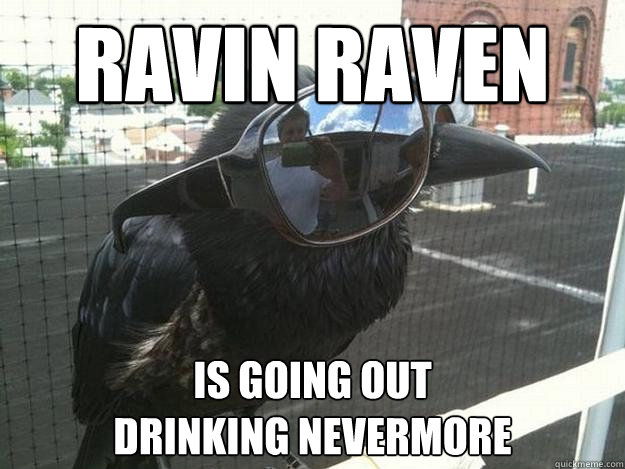 Ravin Raven Is going out drinking nevermore - Ravin Raven - quickmeme