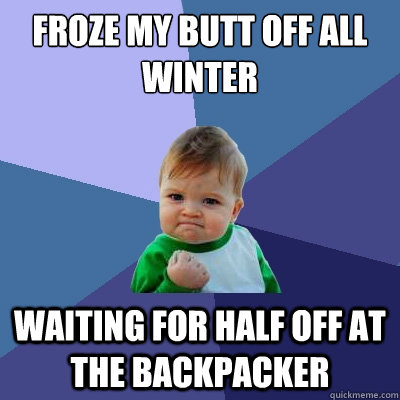 froze my butt off all winter waiting for half off at the backpacker - Misc - quickmeme