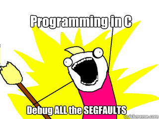 Programming in C Debug ALL the SEGFAULTS - All The Things - quickmeme