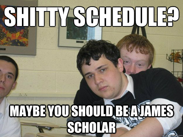 Shitty schedule? Maybe you should be a james scholar - Scumbag Brian - quickmeme