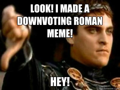 look! i made a downvoting roman meme! hey! - Downvoting Roman - quickmeme