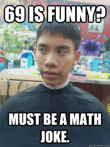 69 is funny? Must be a math joke. - Innocent Asian - quickmeme