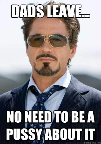 DADS LEAVE... No Need to be a pussy about it - Scumbag Tony Stark - quickmeme