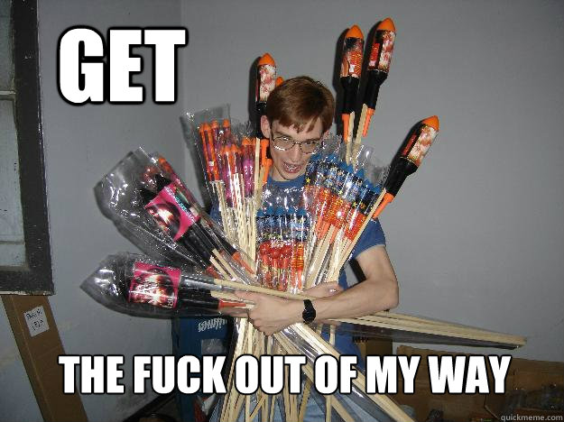 Get The fuck out of my way - Crazy Fireworks Nerd - quickmeme