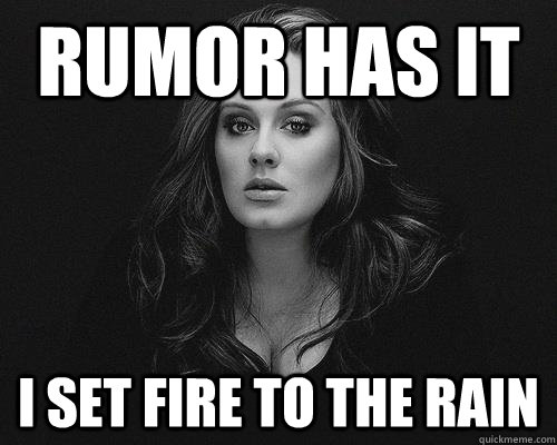 rumor has it i set fire to the rain - Misc - quickmeme