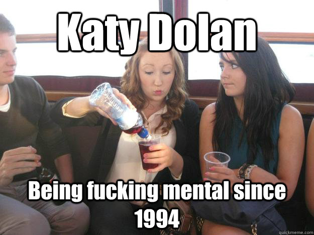 Katy Dolan Being fucking mental since 1994 - Misc - quickmeme