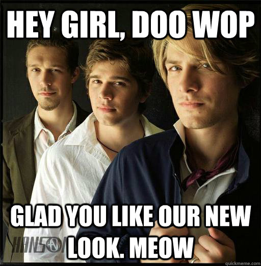 hey girl, doo wop glad you like our new look. meow - Misc - quickmeme
