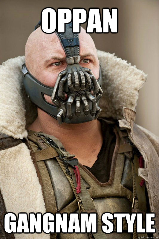 oppan GANGNAM STYLE - Bane! - quickmeme